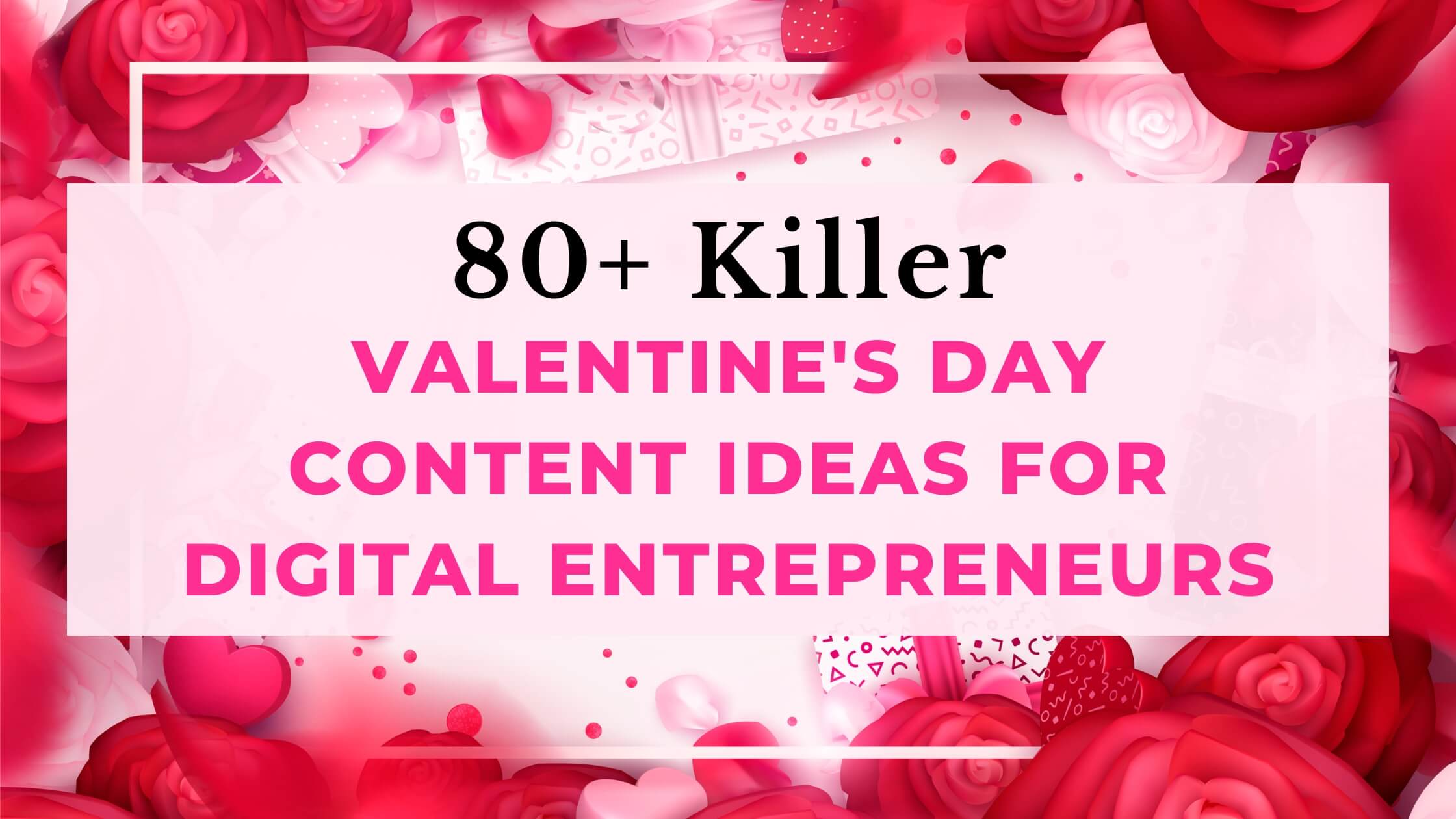 80+ Killer Valentine's Day Content Ideas For Digital Entrepreneurs